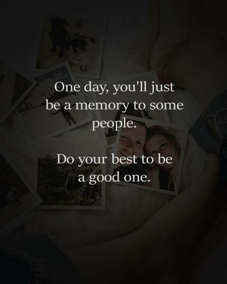 One Day I Will Be A Memory- I Want To Be A Good One. – thelifeididntchoose